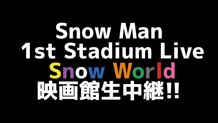 4/20(日)17:30『Snow Man 1st Stadium～Live Snow World～映画館生中継!!』Web予約および窓口販売 ...